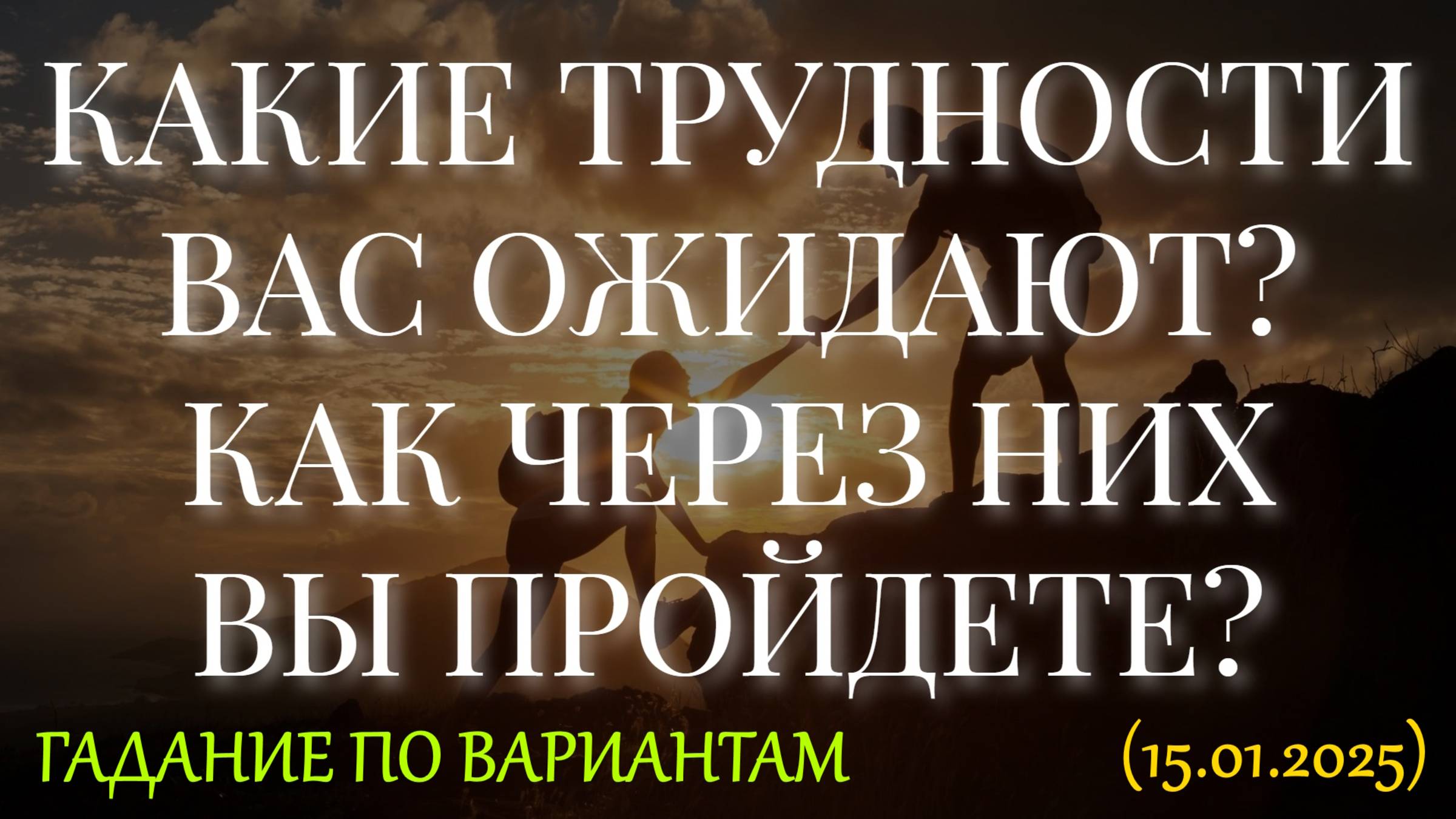 КАКИЕ ТРУДНОСТИ ВАС ОЖИДАЮТ? КАК ЧЕРЕЗ НИХ ВЫ ПРОЙДЕТЕ? ГАДАНИЕ ПО ВАРИАНТАМ (15.01.2025)
