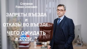 ЗАПРЕТЫ ВЪЕЗДА и ОТКАЗЫ ВО ВЪЕЗДЕ В РФ: 
ЧЕГО ОЖИДАТЬ В 2025г. ?