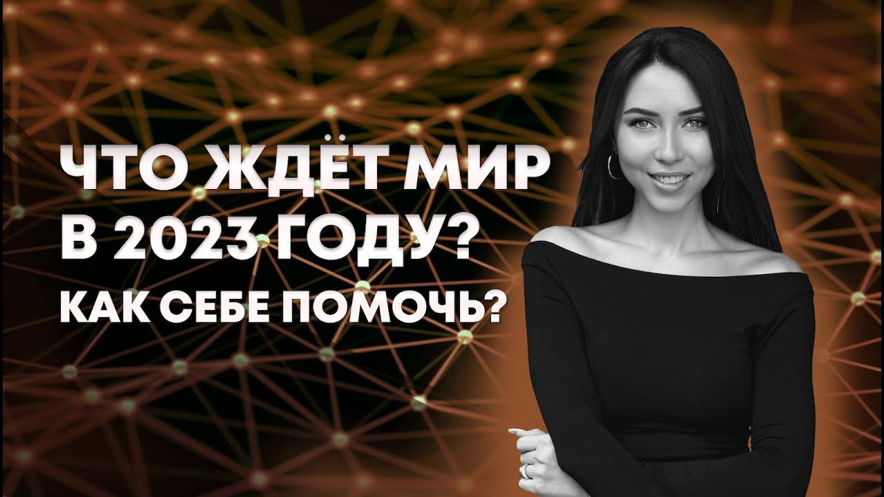 Что ждет мир в 2023?Как себе помочь?