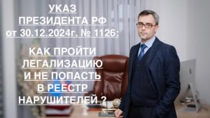 УКАЗ ПРЕЗИДЕНТА РФ ОТ 30.12.2024г. № 1126: КАК ПРОЙТИ ЛЕГАЛИЗИЦИЮ И НЕ ПОПАСТЬ В РЕЕСТР НАРУШИТЕЛЕЙ