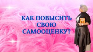 КАК ПОВЫСИТЬ СВОЮ САМООЦЕНКУ?