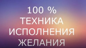 Техника исполнения желаний. 100% работает