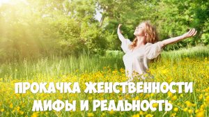 ПРОКАЧКА ЖЕНСТВЕННОСТИ маркетинговый обман или реальность?