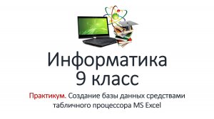 Информатика 9 класс. Практикум. Создание БД средствами табличного процессора MS Excel