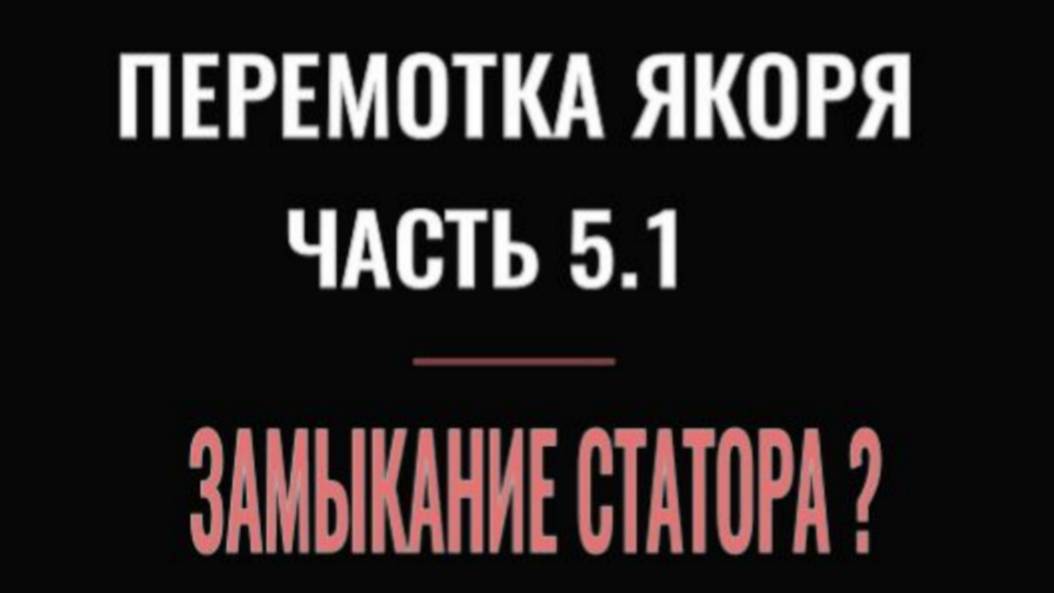 ПЕРЕМОТКА ЯКОРЯ ЧАСТЬ 5.1 ЗАМЫКАНИЕ ЯКОРЯ И СТАТОРА
