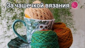 За чашечкой вязания 🧶 запись эфира
