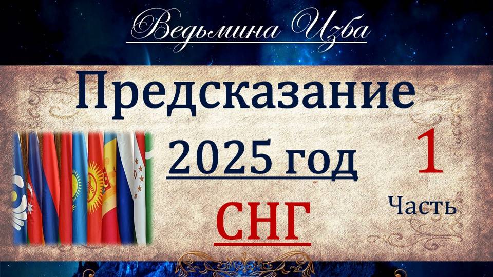 ПРЕДСКАЗАНИЕ 2025...СНГ...ЧАСТЬ 1... Инга Хосроева ВЕДЬМИНА ИЗБА