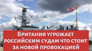 Британия угрожает российским судам что стоит за новой провокацией