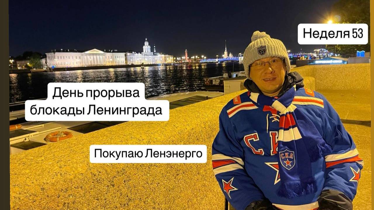Неделя 53, поздравляю с прорывом блокады Ленинаграда, покупаю Ленэнерго