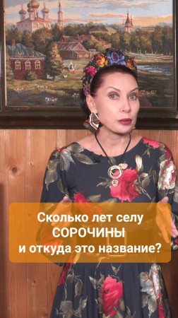 Сколько лет селу СОРОЧИНЫ и откуда это название? Н.В.Ларина
