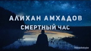 Алихан Амхадов - Смертный час