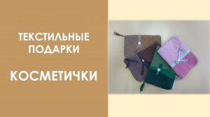Текстильные подарки - косметички