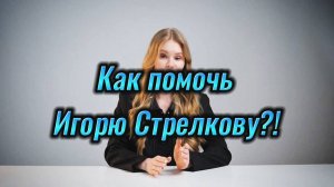 Как помочь Игорю Стрелкову?