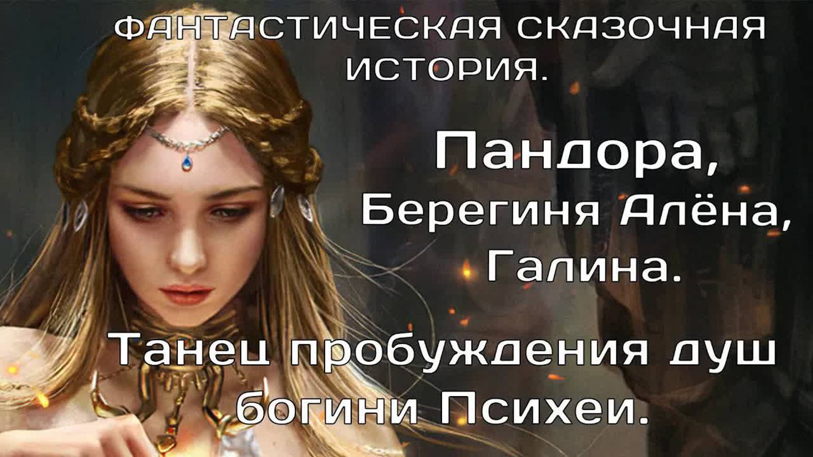 ФАНТАСТИЧЕСКАЯ ИСТОРИЯ.Танец пробуждения душ богини Психеи. Алёна Берегиня,Пандора,Галина.