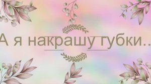 А я накрашу губки