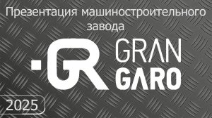 GRAN GARO - машиностроительное предприятие полного цикла
