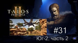 The Talos Principle II - #31 Зелёный каньон. Юг-2, часть 2