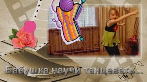 БАБУШКА НАУЧИ ТАНЦЕВАТЬ....