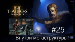 The Talos Principle II - #25 Внутри мегаструктуры! Эх, Байрон!