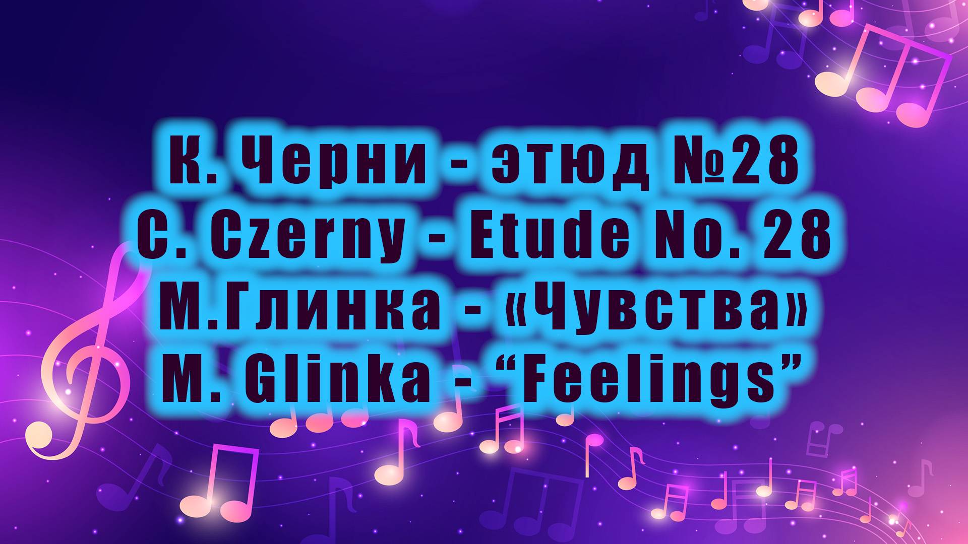 К. Черни - этюд №28 / C. Czerny - Etude No. 28, М. Глинка - «Чувства» / M. Glinka - “Feelings”