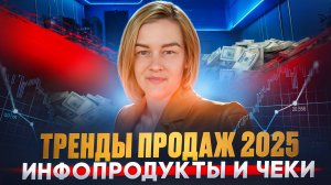 ТРЕНДЫ ПРОДАЖ 2025. ИНФОПРОДУКТЫ. ЧЕКИ