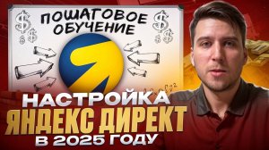 Настройка Яндекс Директ в 2025 году с нуля: пошаговое обучение