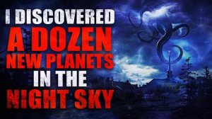 "I discovered a dozen new planets in the night sky" Creepypasta