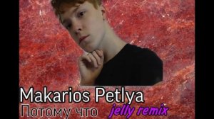 Makarios Petlya- Потому что (Jelly Remix)