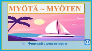 Финский язык MYÖTÄ _ MYÖTEN
