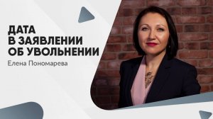 Дата в заявлении об увольнении - Елена Пономарева