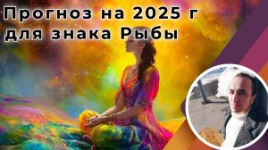 Знак Рыбы - Прогноз на 2025 год