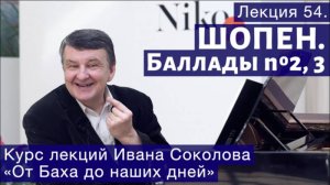 Лекция 54. Фридерик Шопен. Баллады No 2, 3. | Композитор Иван Соколов о музыке.