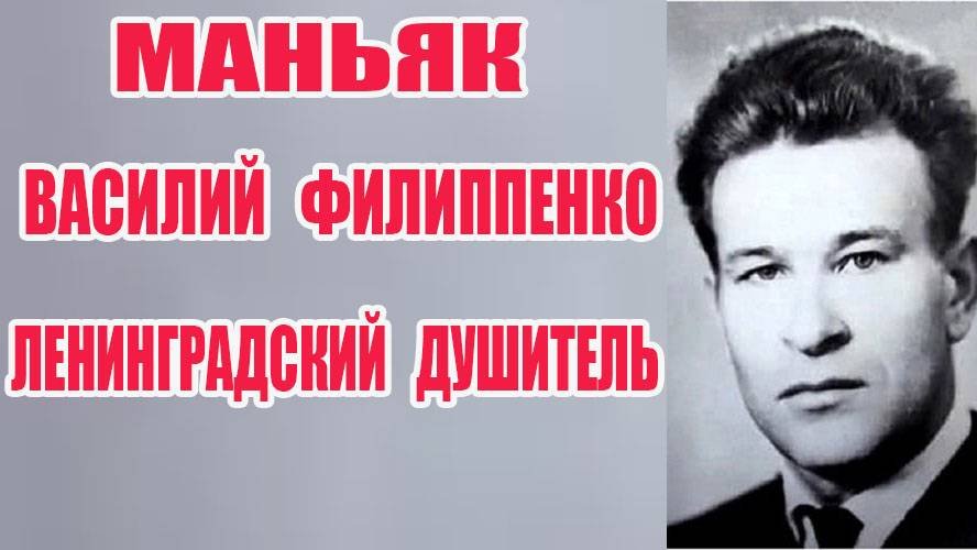 Маньяк лишил жизни пяти девушек. Маньяк Ленинградский душитель Василий Филиппенко.