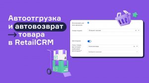 Настройка автоотгрузки и автовозврата товаров в RetailCRM
