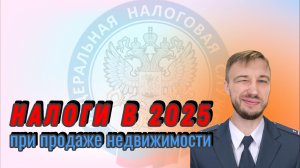 Налоги в 2025 при продаже недвижимости. Какие изменения произошли с 2025 года.