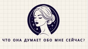 ЧТО ОНА ДУМАЕТ ОБО МНЕ СЕЙЧАС? ЕЁ МЫСЛИ. ГАДАНИЕ ДЛЯ МУЖЧИН. ТАРО ДЛЯ МУЖЧИН.