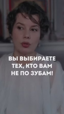 Вы выбираете тех, кто вам не по зубам.