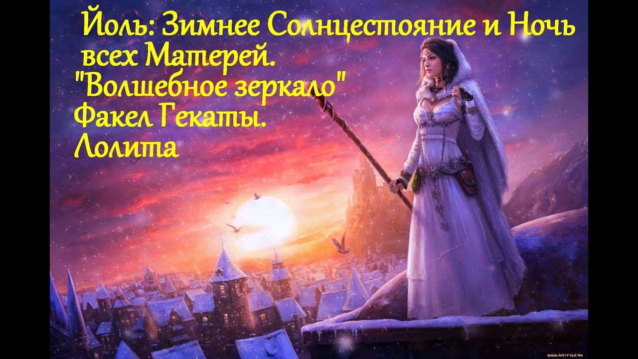 ЙОЛЬ - ЗИМНЕЕ СОЛНЦЕСТОЯНИЕ И НОЧЬ ВСЕХ МАТЕРЕЙ. НА "ВОЛШЕБНОМ ЗЕРКАЛЕ". ФАКЕЛ ГЕКАТЫ.  ЛОЛИТА. № 55