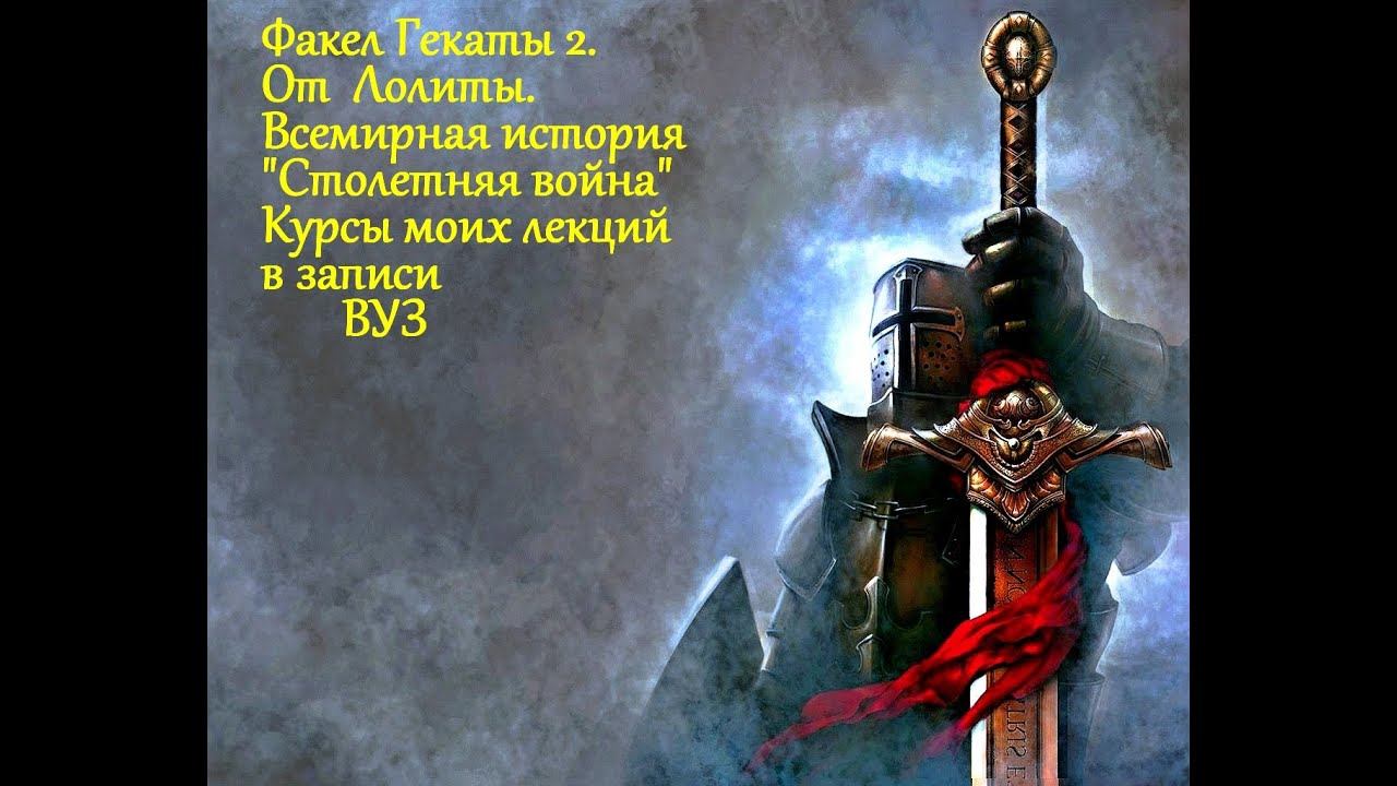 "Столетняя война". Записи лекций. ВУЗ. Всемирная история. Видео № 73.ФАКЕЛ ГЕКАТЫ 2. ЛОЛИТА
