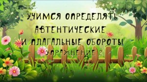УЧИМСЯ ОПРЕДЕЛЯТЬ АВТЕНТИЧЕСКИЕ И ПЛАГАЛЬНЫЕ ОБОРОТЫ упр. 2