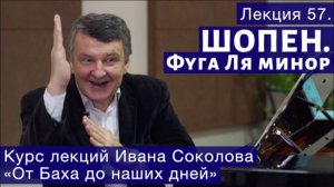 Лекция 57. Фридерик Шопен. Фуга ля минор. | Композитор Иван Соколов о музыке.