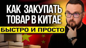 Как ЛЕГКО заказать ТОВАР в КИТАЕ - Бизнес на Маркетплейсах