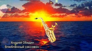 Влюблённый саксофон. Андрей Обидин. Мелодия для души.