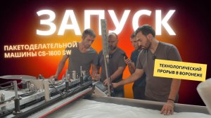Запуск пакетоделательной машины CS-1600 SW г.Воронеж
