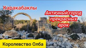 Античный город с прекрасными арками. Каракабаклы. Королевство Олба