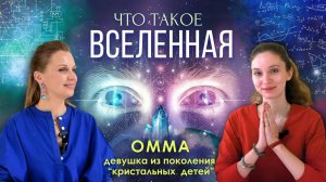Что такое ВСЕЛЕННАЯ - объясняет ОММА - девушка из поколения "кристальных детей"