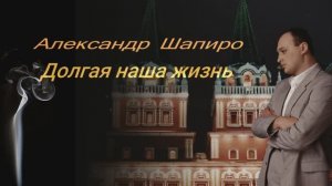Александр Шапиро - Долгая наша жизнь