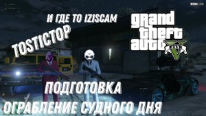 GTA V / Ограбление судный день / Прохождение подготовки ограбление с TosticTop и Iziscam