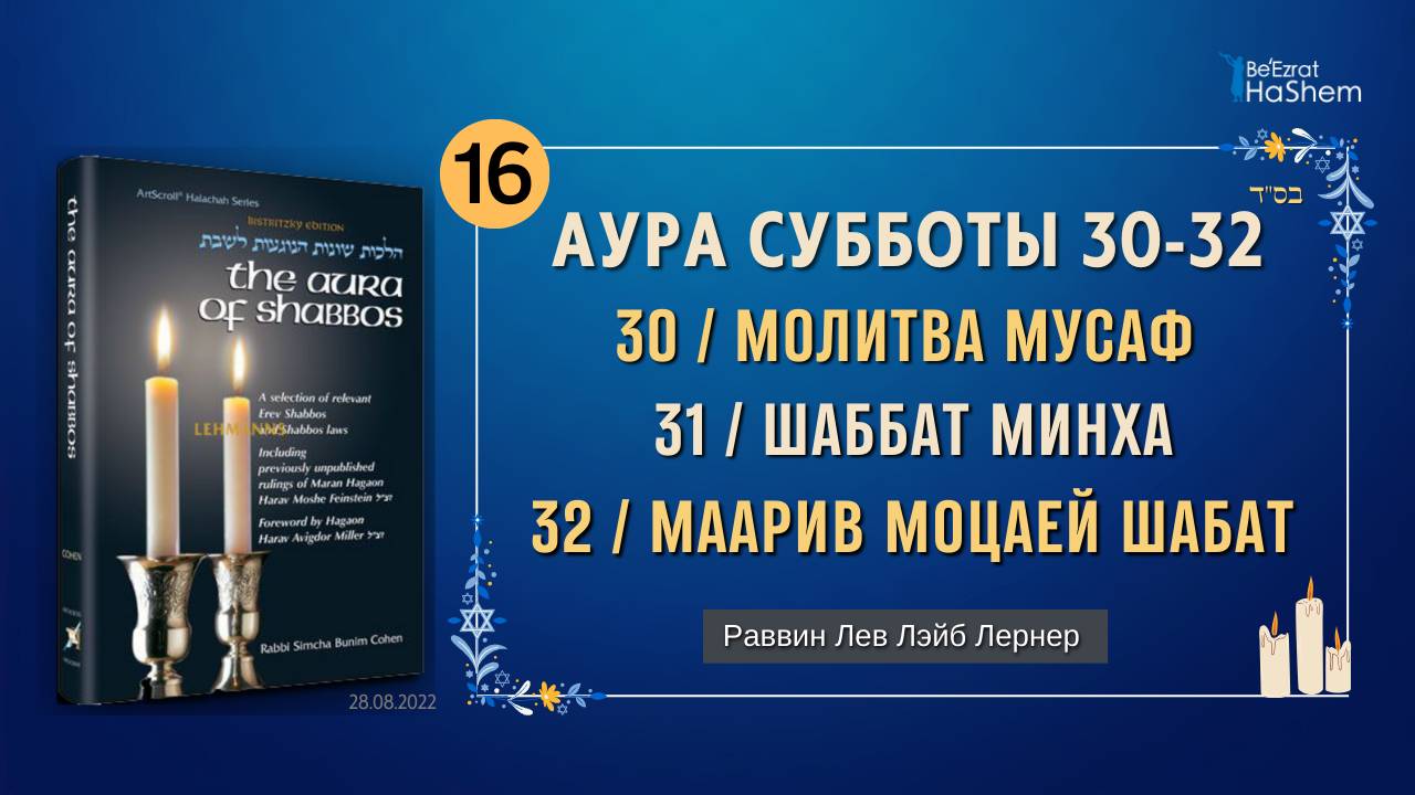 𝟭𝟲. Аура Субботы | 30/ "Мусаф" в Субботу и Йом-Тов | 31/ Шаббат Минха | 32/ Маарив Моцаей Шабат