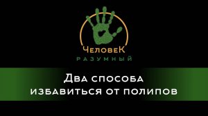 Два способа избавиться от полипов ("Человек-разумный", 2016)